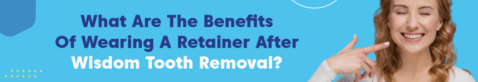 Can Retainers be Worn After Wisdom Teeth Removal?
